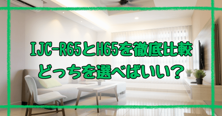 IJC-R65とIJC-H65の違いを徹底解説！買うならどっちが正解？